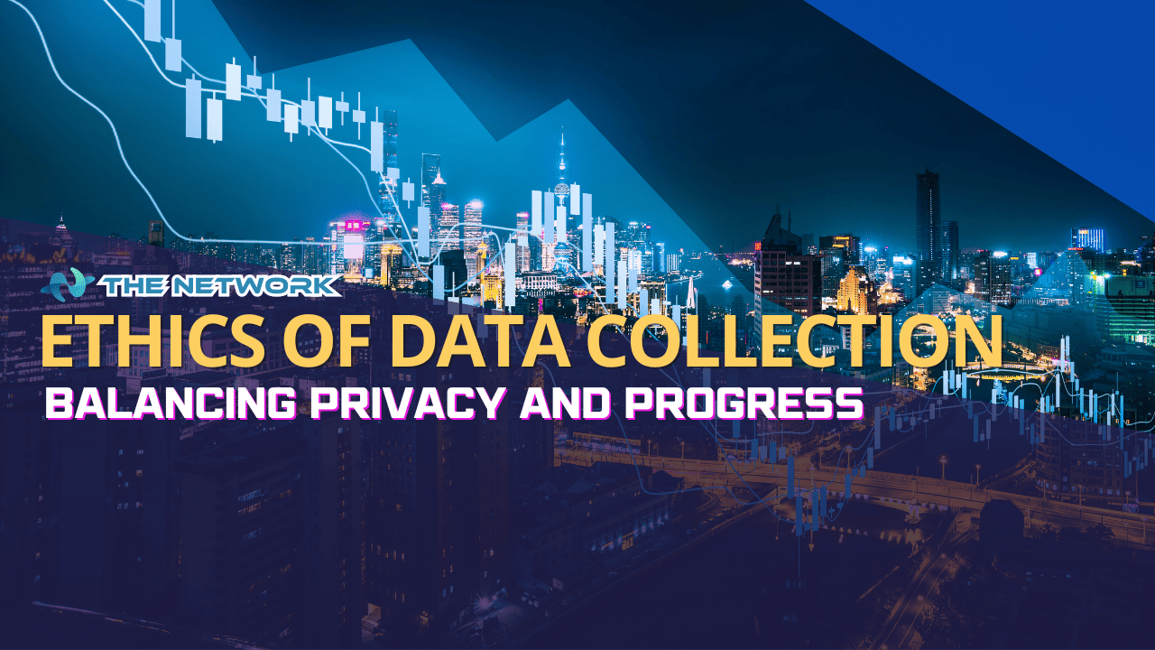 The Ethics of Data Collection: Balancing Privacy and Progress - The Network