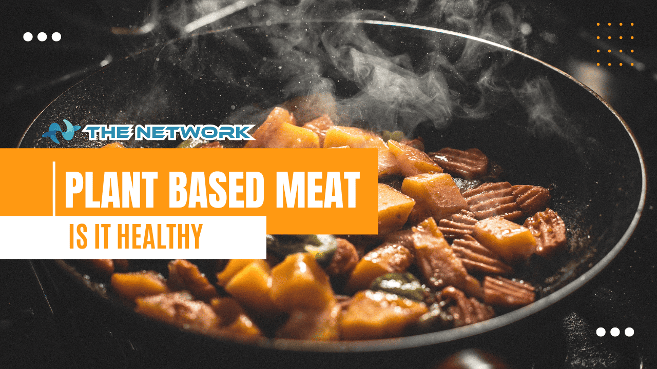 Plant Based Meat: Is it Healthy? - The Network